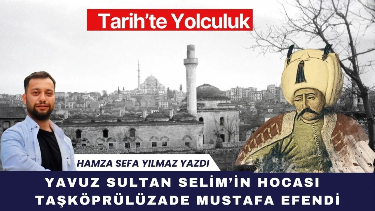 Hamza Sefa Yılmaz: Yavuz Sultan Selim’in Hocası Taşköprülüzade Mustafa Efendi